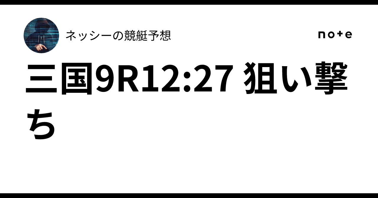 三国9R12:27 狙い撃ち㊗️｜ネッシーの競艇予想🚤