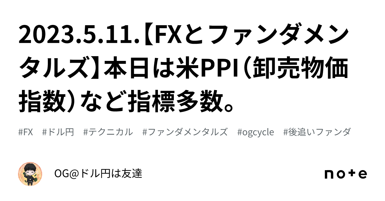 2023.5.11.【FXとファンダメンタルズ】本日は米PPI（卸売物価指数）など指標多数。｜OG@ドル円は友達