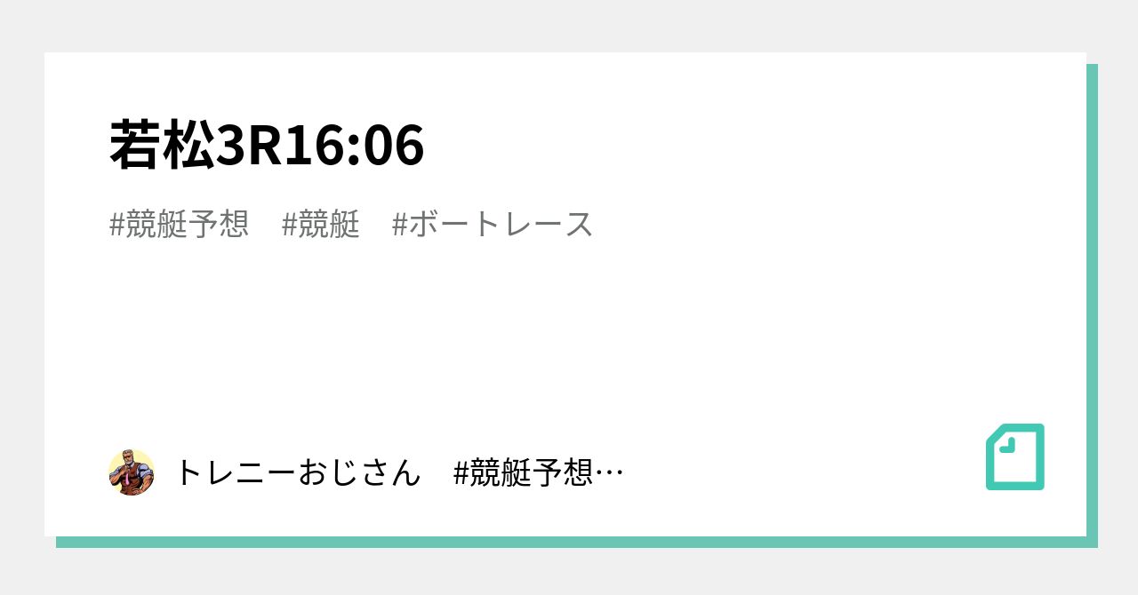 若松3R16:06｜トレニーおじさん #競艇予想 #競艇 #ボートレース予想 #ボートレース｜note