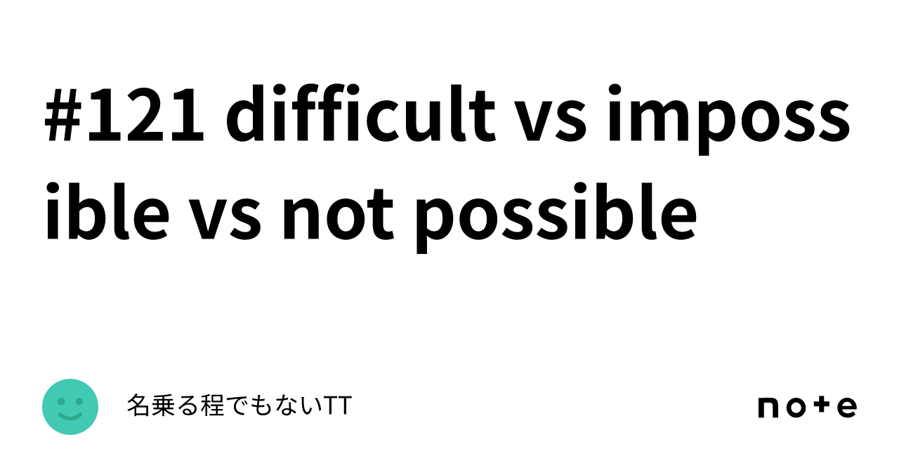 #121 difficult vs impossible vs not possible ｜PlusはPlusでしかない
