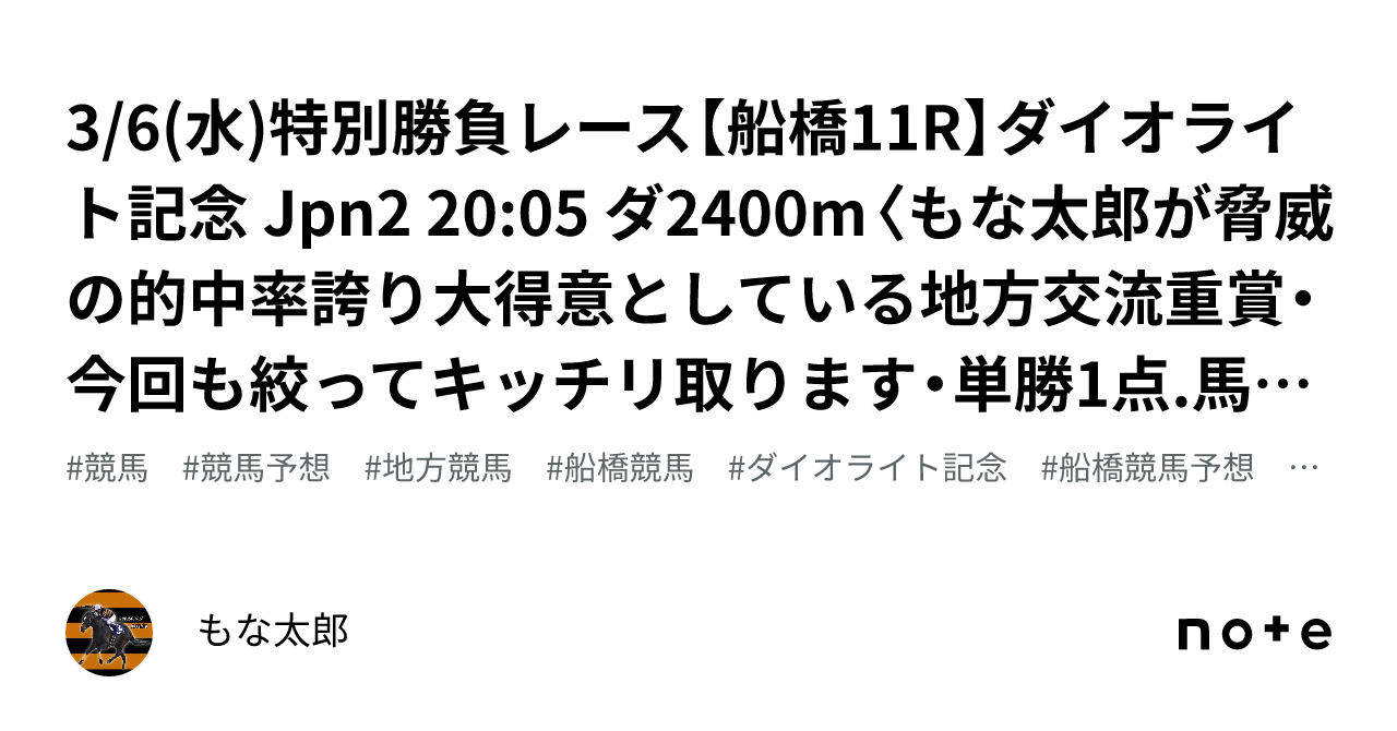 3/6(水)🏆特別勝負レース🏆【船橋11R】ダイオライト記念 Jpn2 20:05 ダ2400m〈もな太郎が脅威の的中率誇り大得意としている地方交流重賞・今回も絞ってキッチリ取ります・単勝1点 ...