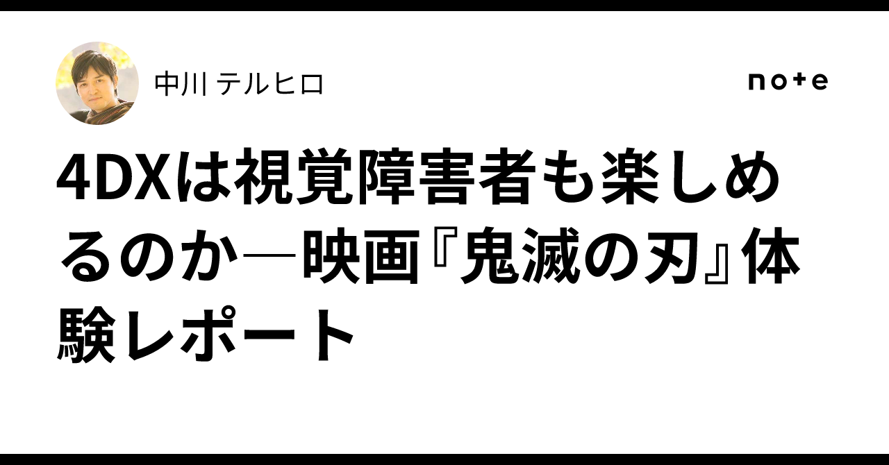 4DXは視覚障害者も楽しめるのか―映画『鬼滅の刃』体験レポート｜中川 テルヒロ