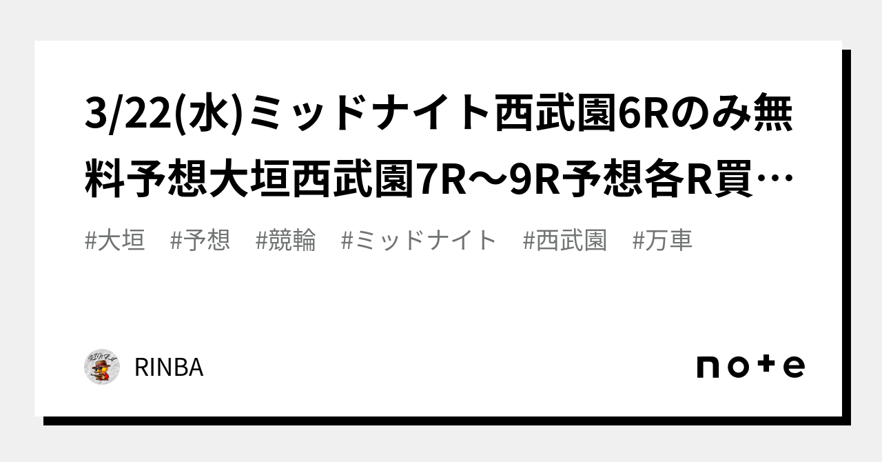 3/22(水)🔥ミッドナイト西武園6Rのみ無料予想🆓大垣西武園7R～9R予想🔥各R買い目12点以内｜RINBA｜note