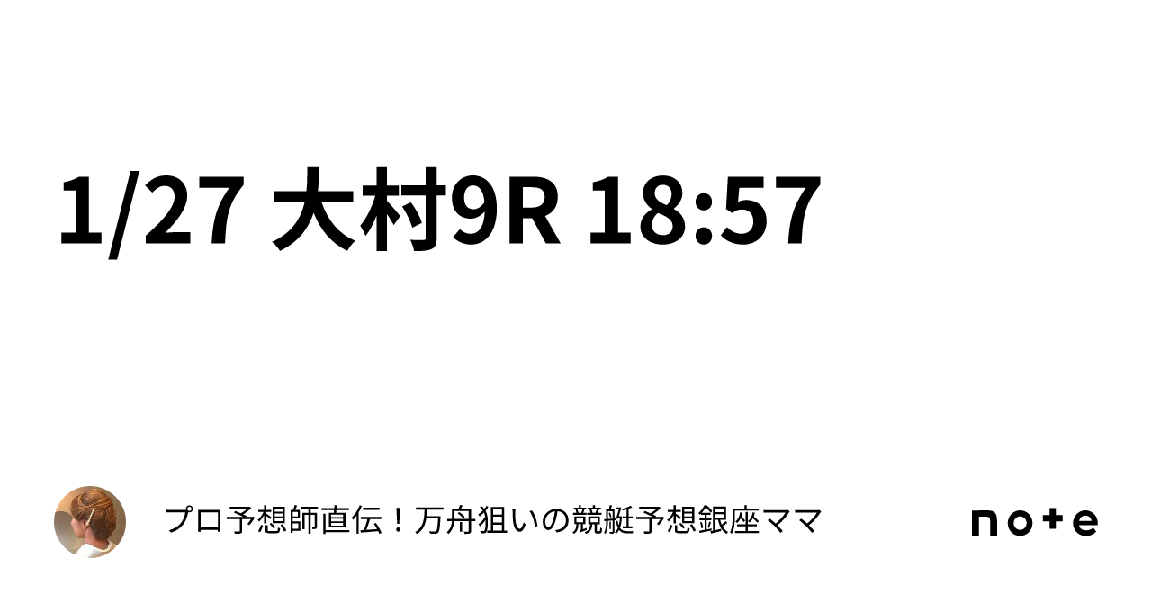 1/27 大村9R 18:57｜プロ予想師直伝！万舟狙いの競艇予想🥂銀座ママ🥂