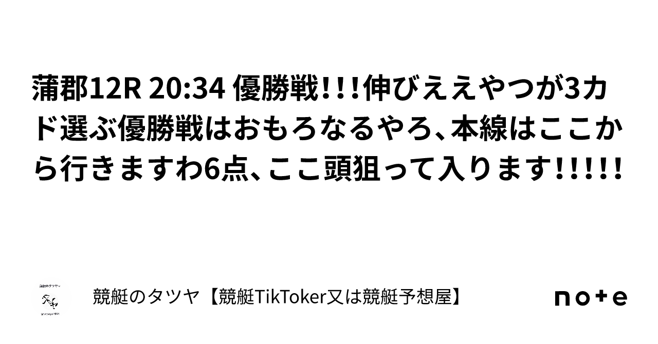 蒲郡12R 20:34 優勝戦！！！伸びええやつが3カド選ぶ優勝戦はおもろなるやろ、本線はここから行きますわ6点、ここ頭狙って入ります！！！！！｜競艇のタツヤ【競艇TikToker又は競艇予想屋】