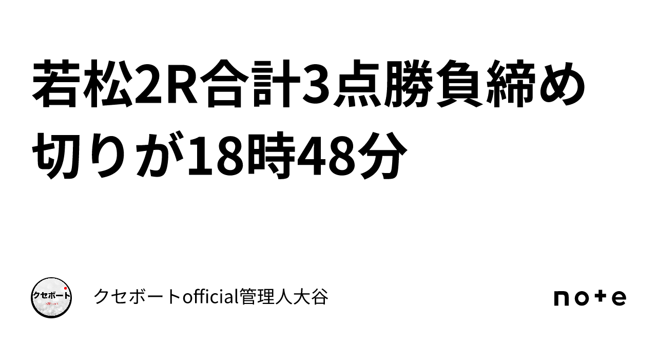若松2R🏆合計3点勝負締め切りが18時48分💯｜クセボートofficial管理人大谷