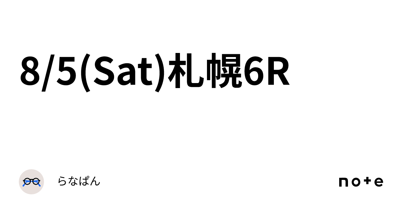 8/5(Sat)札幌6R｜らなぱん