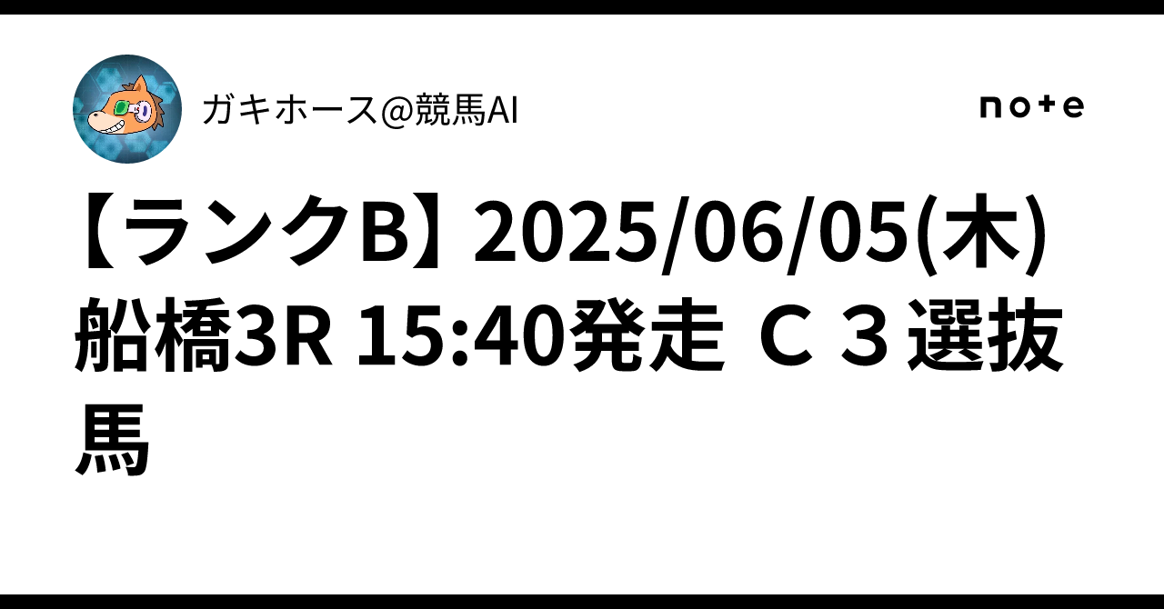【ランクB】 2025/06/05(木) 船橋3R 15:40発走 C3選抜馬 ｜ガキホース@競馬AI