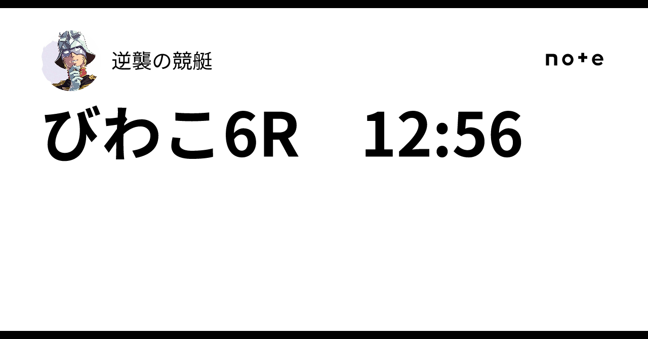 びわこ6R 12:56｜逆襲の競艇