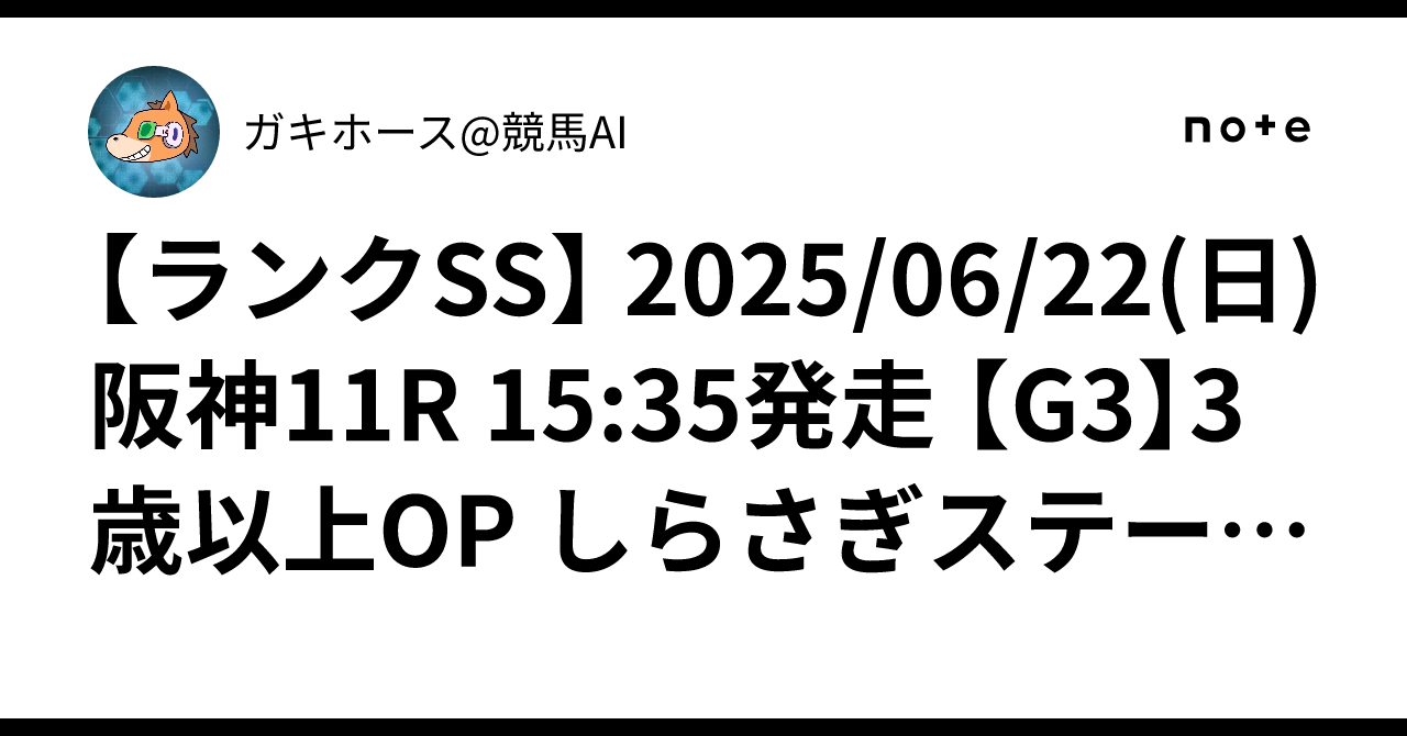 【ランクSS】 2025/06/22(日) 阪神11R 15:35発走 【G3】3歳以上OP しらさぎステークス｜ガキホース@競馬AI
