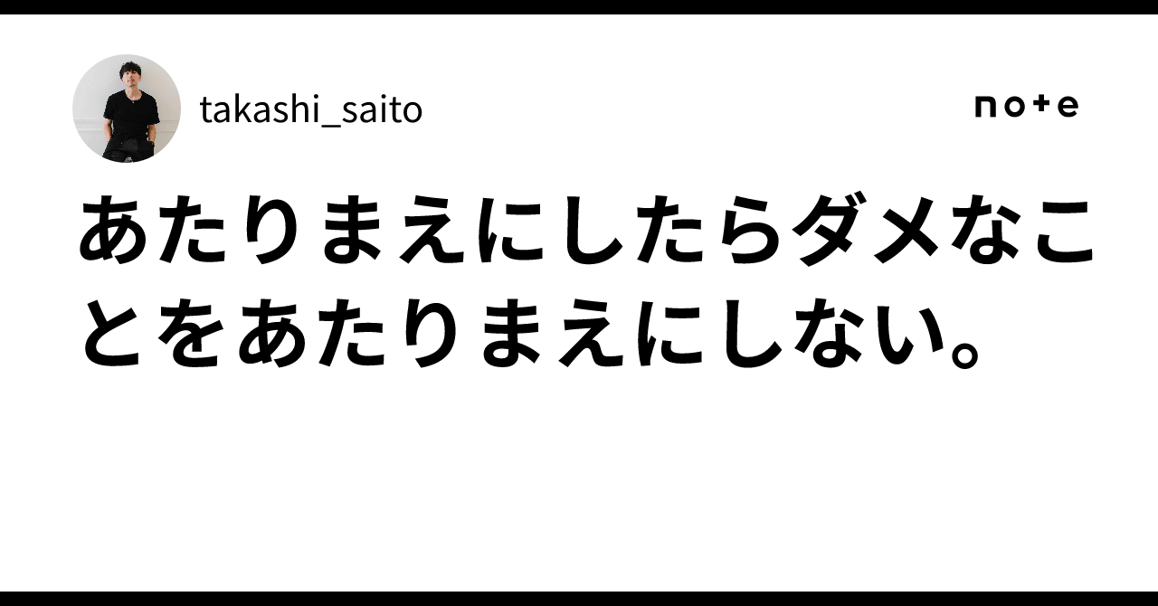 あたりまえにしたらダメなことをあたりまえにしない。｜takashi_saito
