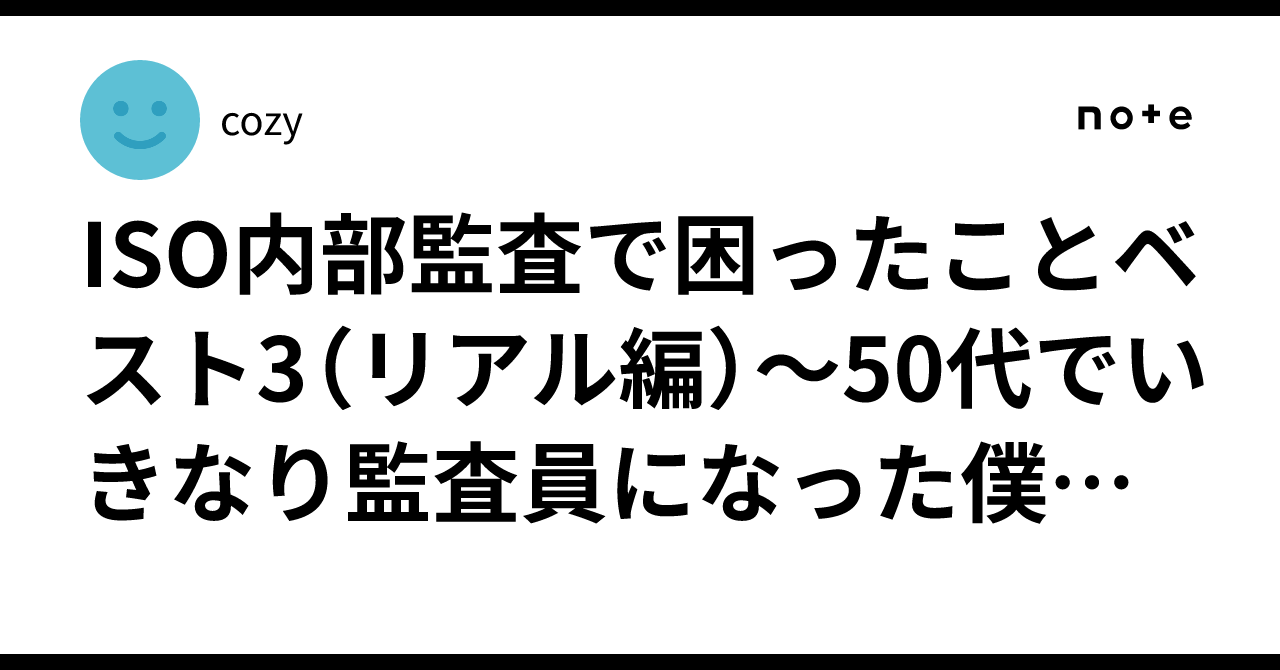 ISO内部監査で困ったことベスト3（リアル編）〜50代でいきなり監査員になった僕の戸惑いと気づき〜｜cozy