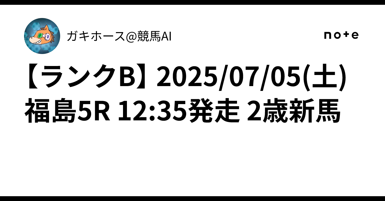 【ランクB】 2025/07/05(土) 福島5R 12:35発走 2歳新馬 ｜ガキホース@競馬AI