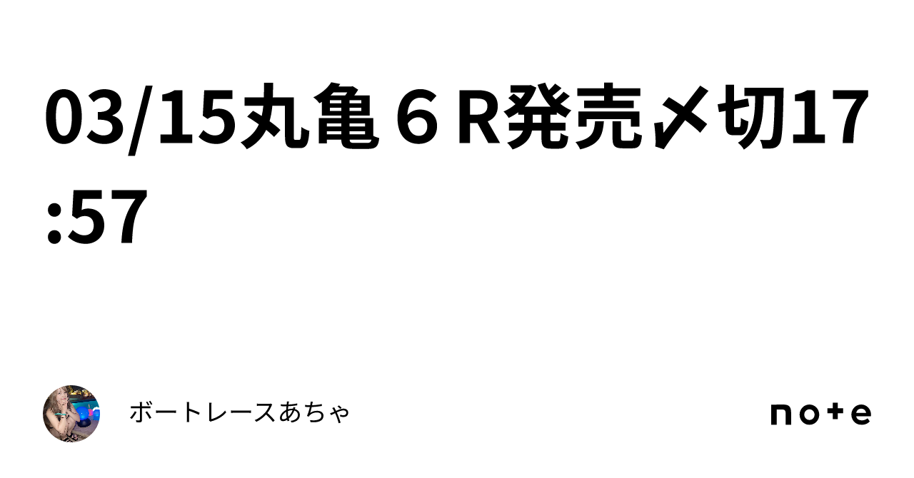03/15🌟丸亀6R🌟発売〆切17:57🍓｜ボートレース🎯あちゃ