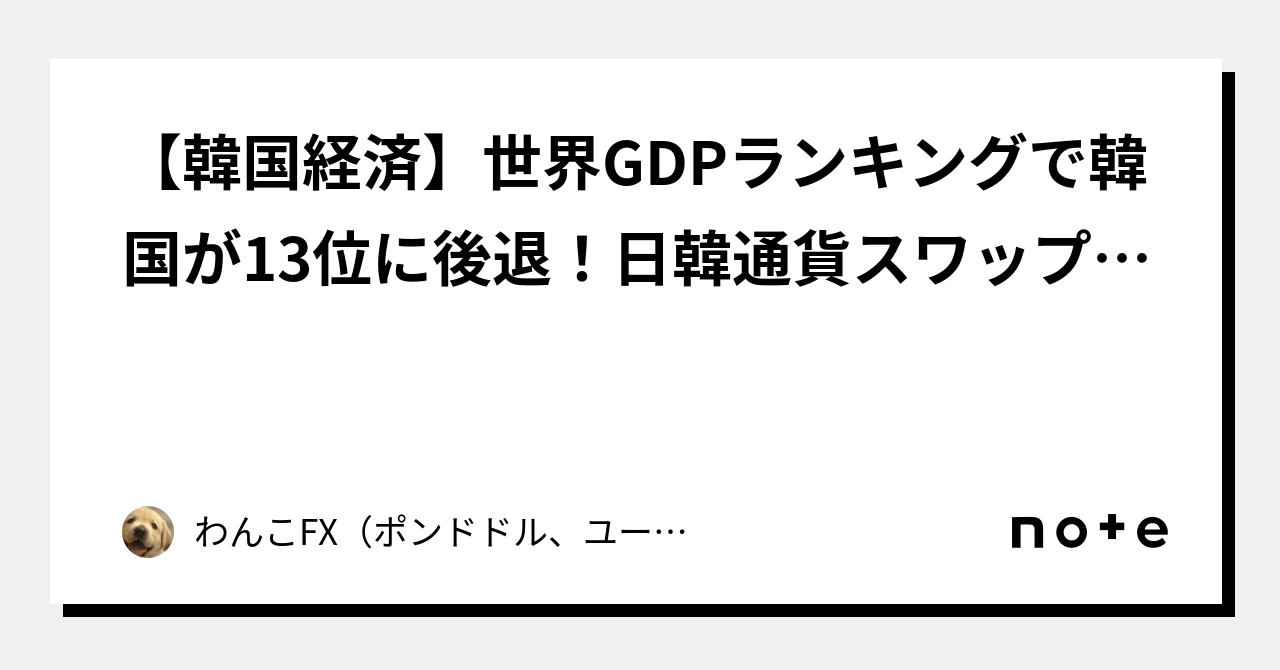 【韓国経済】世界GDPランキングで韓国が13位に後退！日韓通貨スワップ再開！｜わんこFX（ポンドドル、ユーロドル、ユーロポンド、豪ドルドル、ドル円）