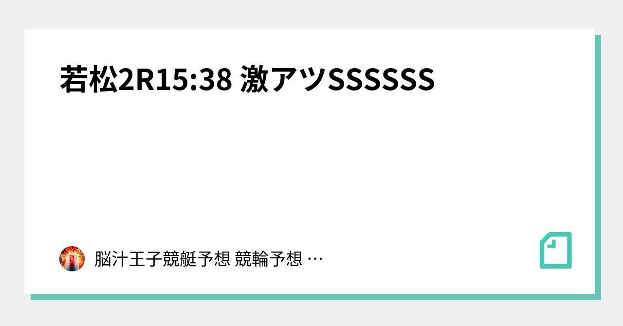🔥若松2R15:38 激アツSSSSSS🔥｜🔥競艇予想🔥競輪予想👑脳汁王子👑