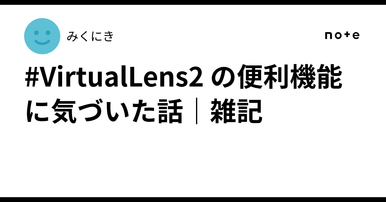 #VirtualLens2 の便利機能に気づいた話｜雑記｜みくにき