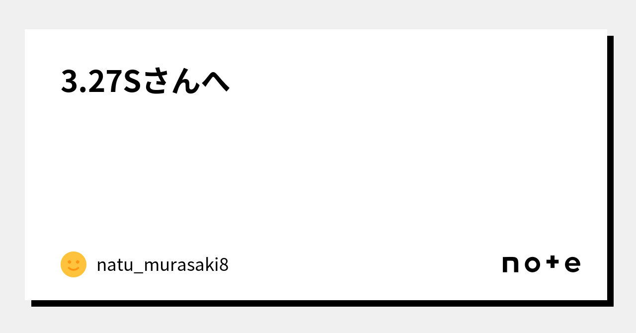 3.27Sさんへ｜natu_murasaki8｜note