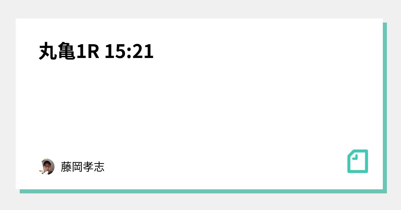 丸亀1R 15:21｜藤岡孝志｜note