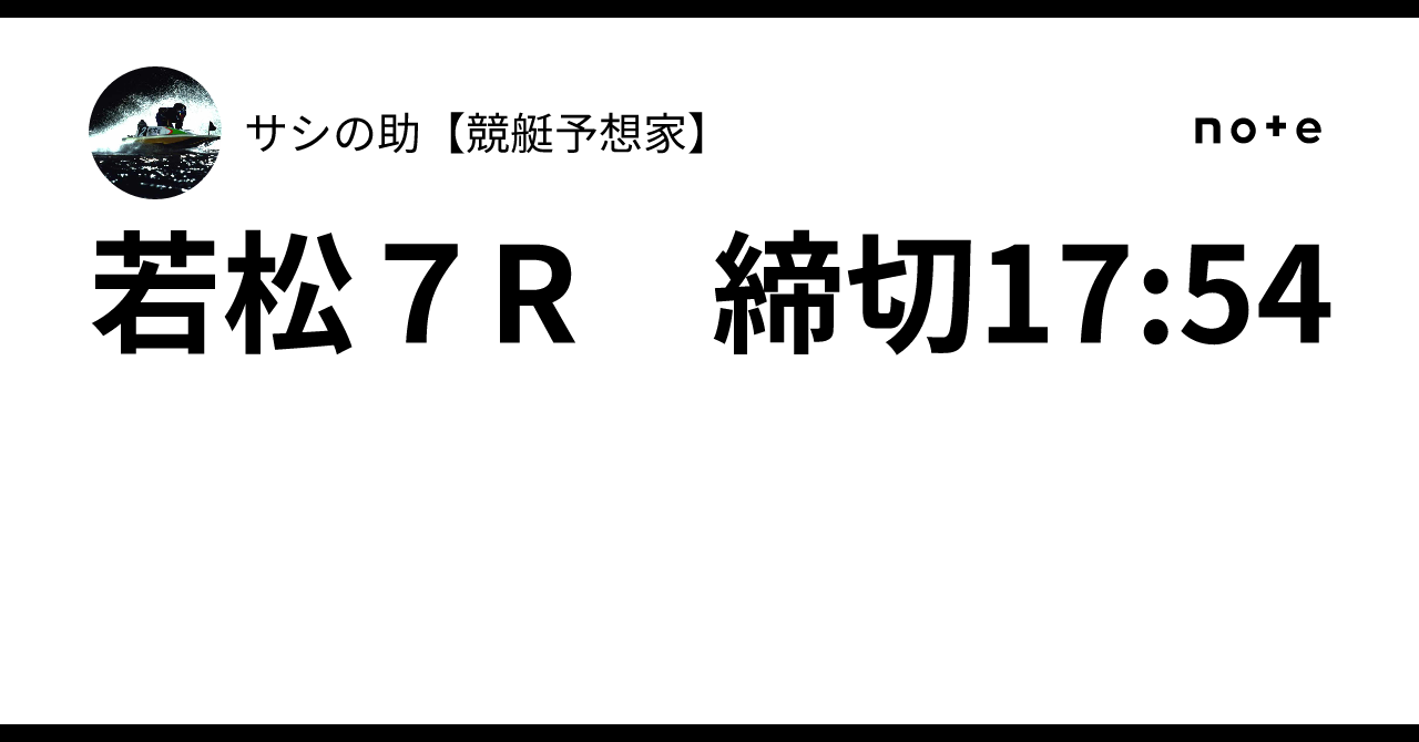 若松7R 締切17:54｜サシの助【競艇予想家】