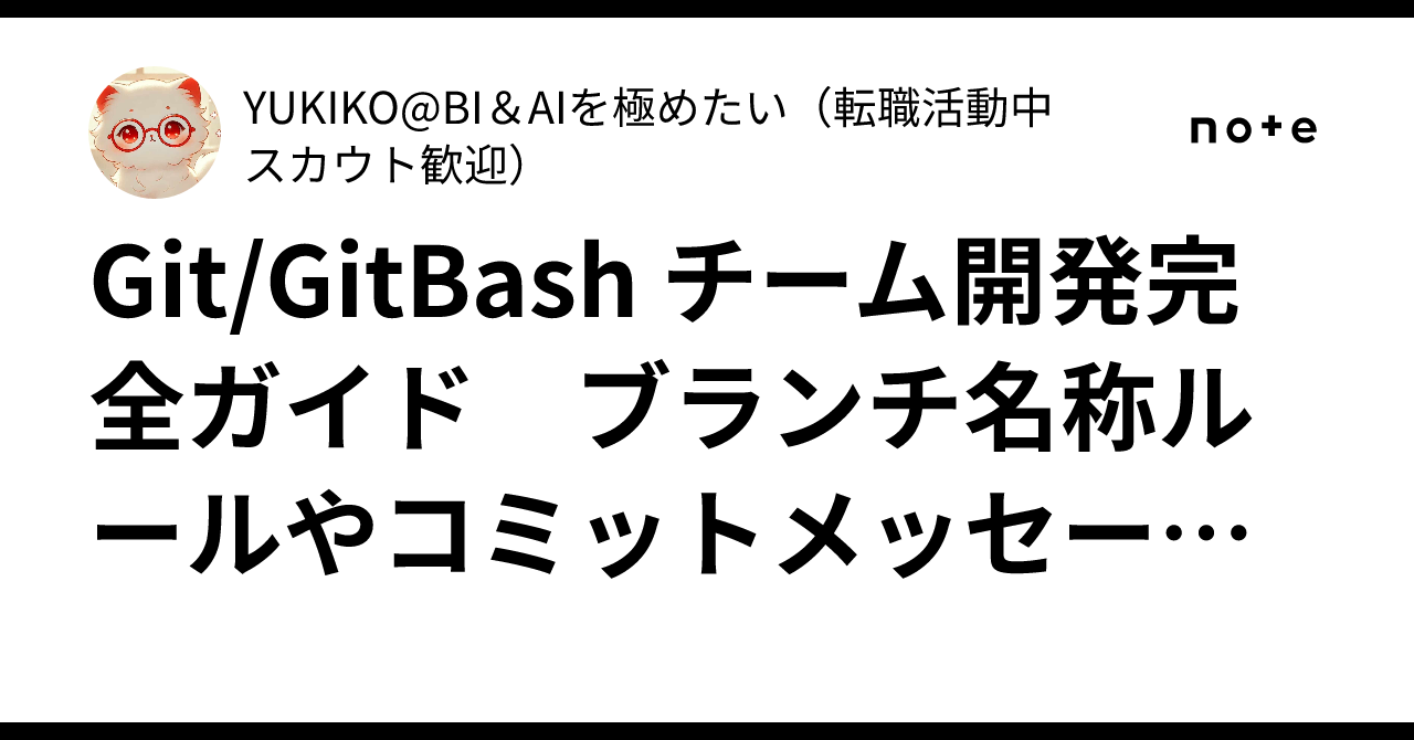 Git/GitBash チーム開発完全ガイド ブランチ名称ルールやコミットメッセージルール例/切り替え変更/内容確認特化の備忘録いろいろ｜YUKIKO@BI＆AIを極めたい（転職活動中スカウト歓迎）