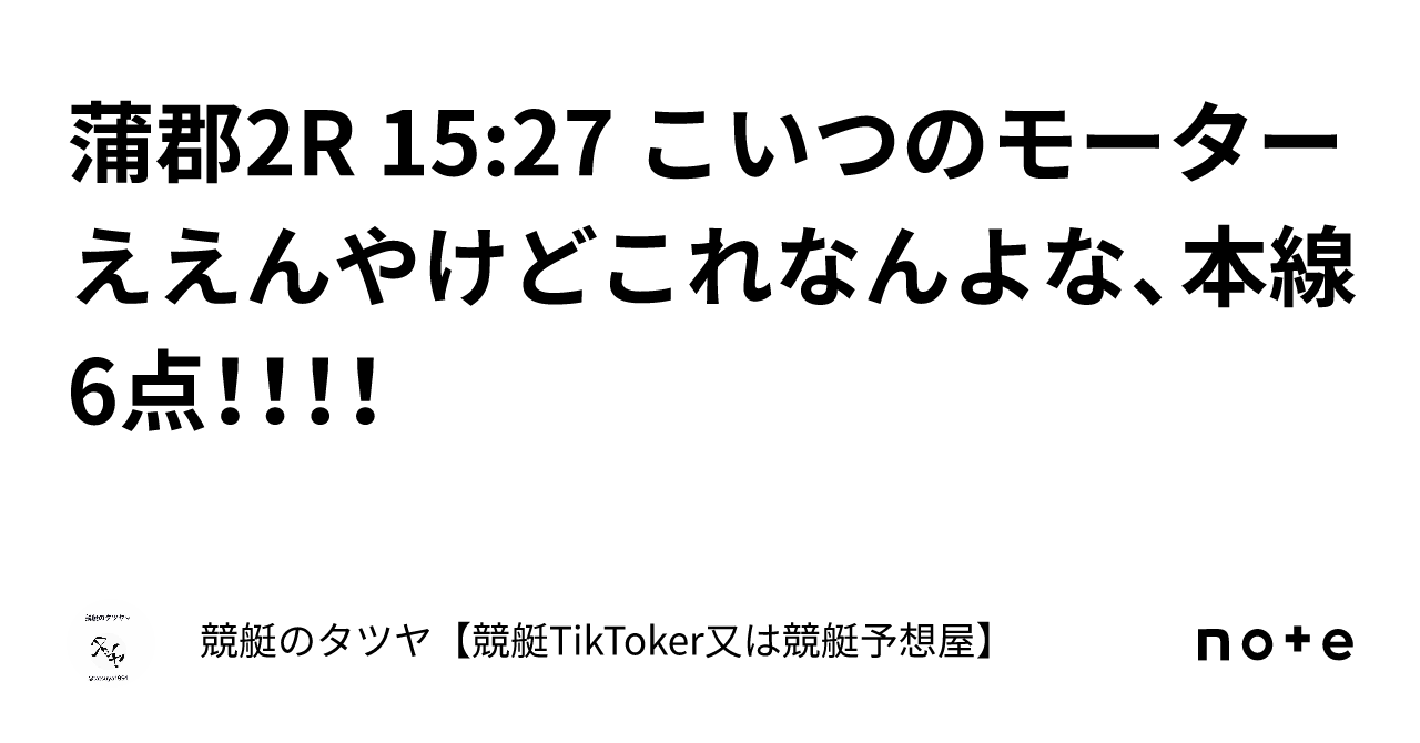 蒲郡2R 15:27 こいつのモーターええんやけどこれなんよな、本線6点！！！！｜競艇のタツヤ【競艇TikToker又は競艇予想屋】