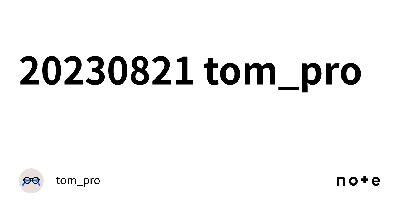 20230821 tom_pro｜tom_pro