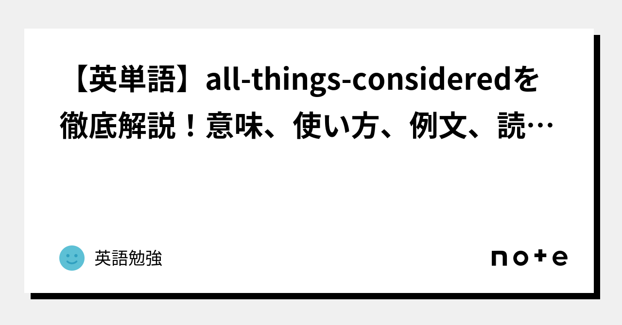 【英単語】all-things-consideredを徹底解説！意味、使い方、例文、読み方｜英語勉強