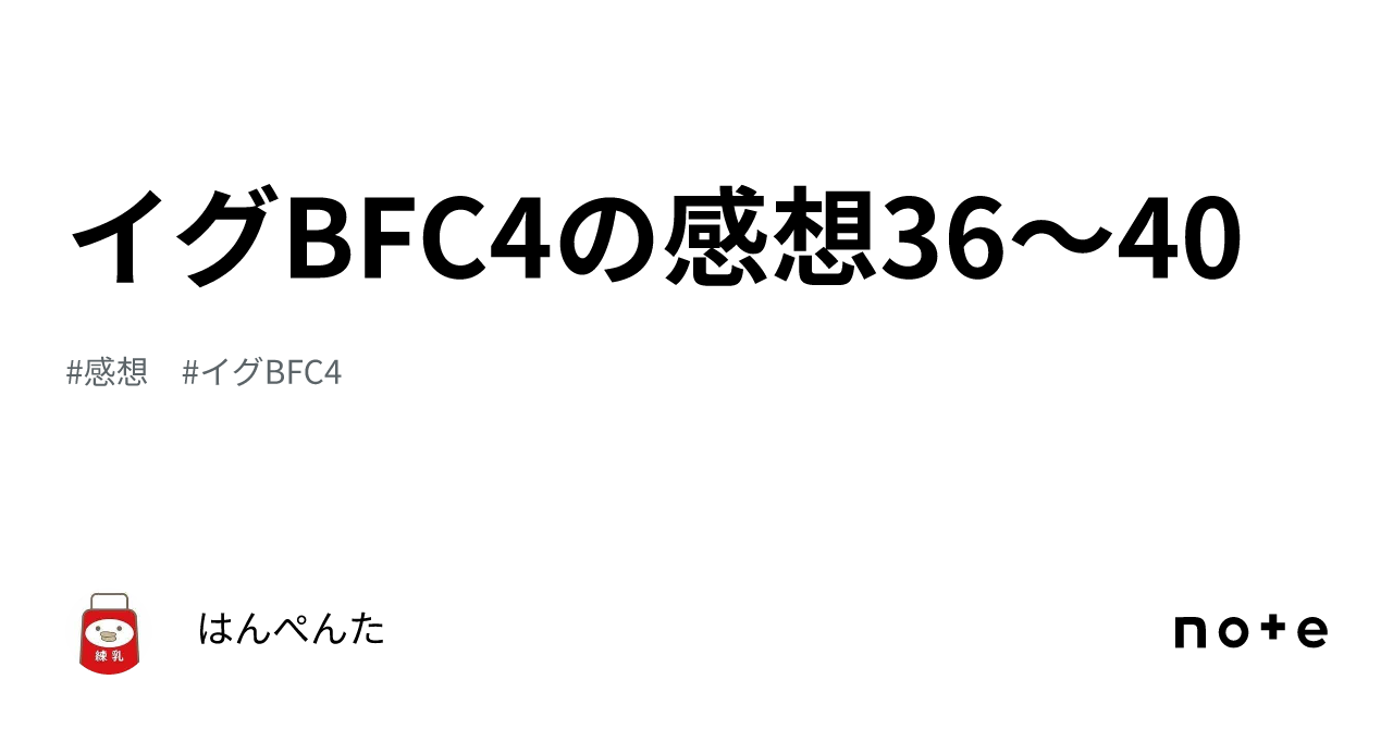 イグBFC4の感想36〜40｜はんぺんた