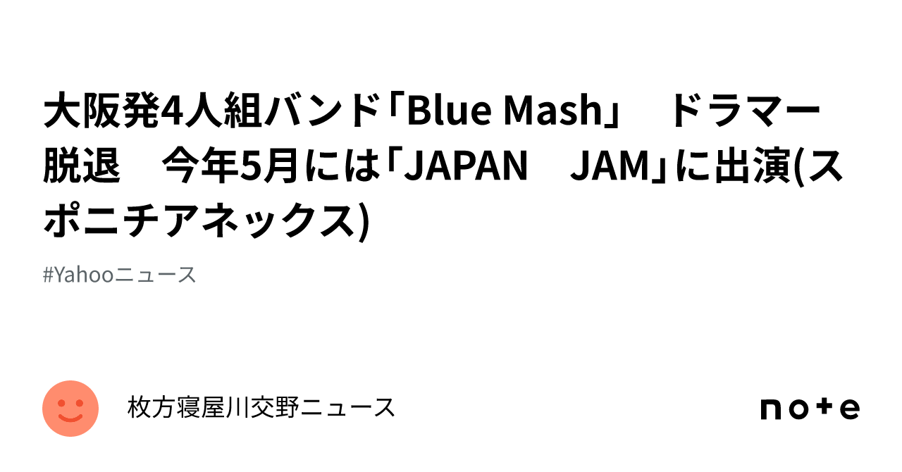 大阪発4人組バンド「Blue Mash」 ドラマー脱退 今年5月には「JAPAN JAM」に出演(スポニチアネックス)｜枚方寝屋川交野ニュース
