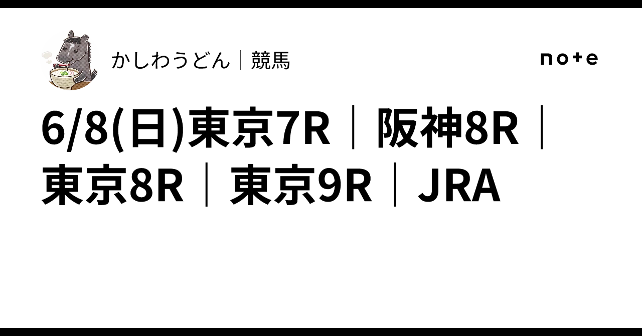 6/8(日)東京7R｜阪神8R｜東京8R｜東京9R｜JRA｜かしわうどん｜競馬