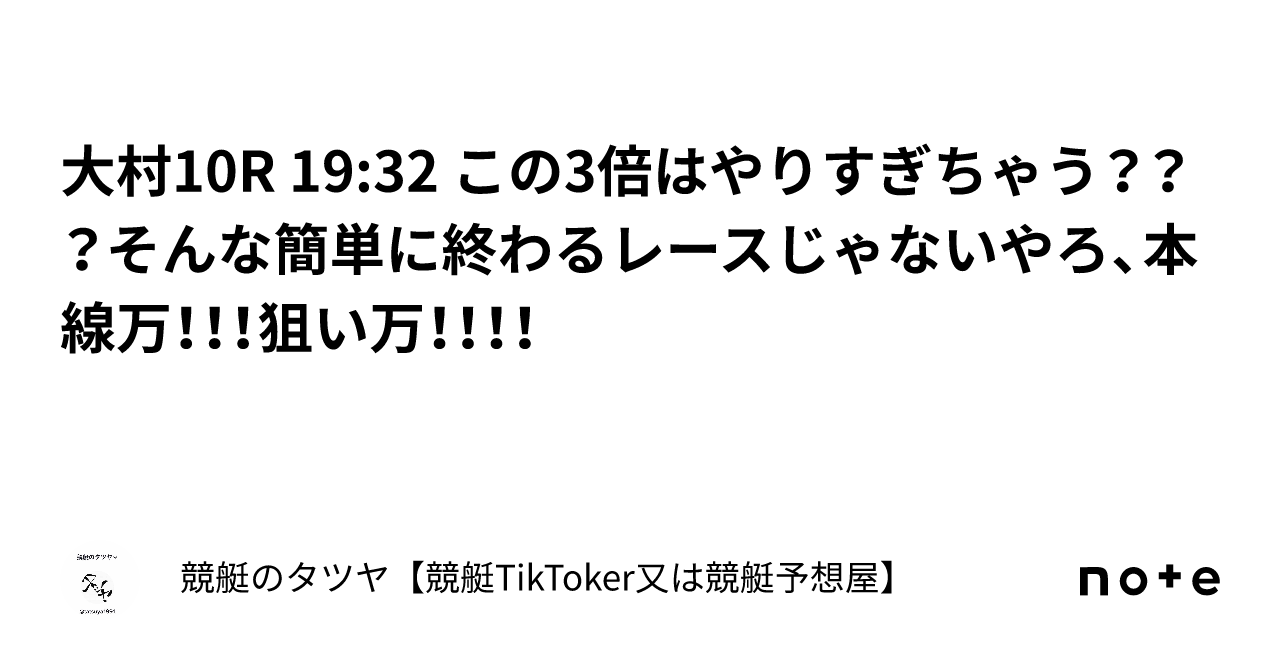 大村10R 19:32 この3倍はやりすぎちゃう？？？そんな簡単に終わるレースじゃないやろ、本線万！！！狙い万！！！！｜競艇のタツヤ【競艇TikToker又は競艇予想屋】