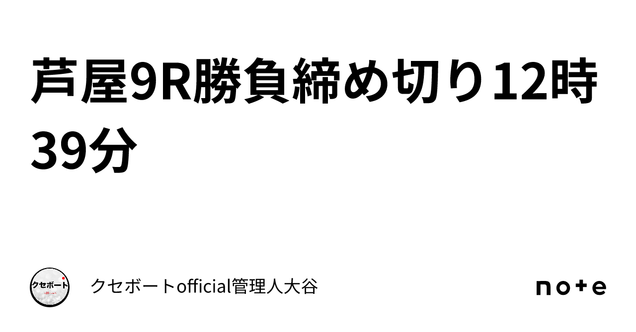 芦屋9R🏆勝負⭐️締め切り12時39分💯｜クセボートofficial管理人大谷
