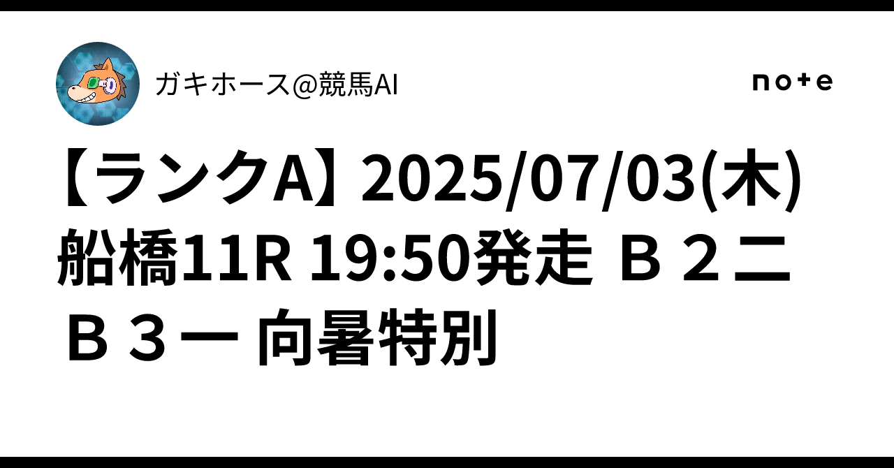 【ランクA】 2025/07/03(木) 船橋11R 19:50発走 B2二B3一 向暑特別｜ガキホース@競馬AI