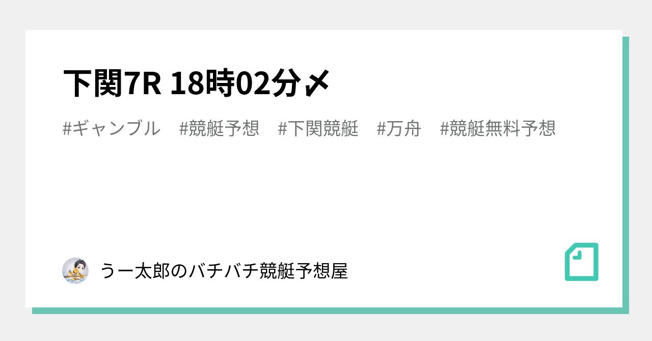 🚤 下関7R 18時02分〆🚤 ｜🚤 うー太郎のバチバチ競艇予想屋🚤