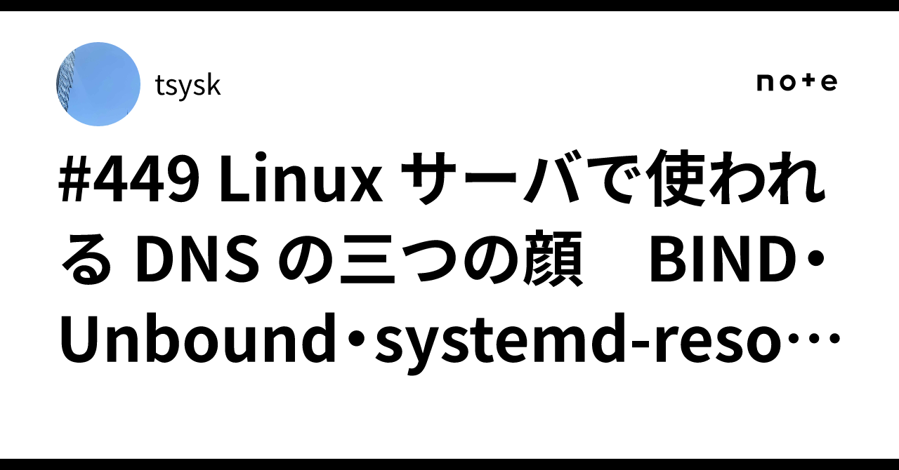 #449 Linux サーバで使われる DNS の三つの顔 BIND・Unbound・systemd‑resolved を徹底比較しながら学ぶ ...