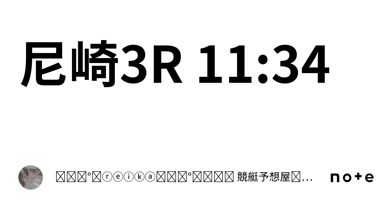 尼崎3R 11:34｜꙳ ˖°⌖ⓡⓔⓘⓚⓐ꙳ ˖°⌖𝑔𝒶𝓁 競艇予想屋꙳