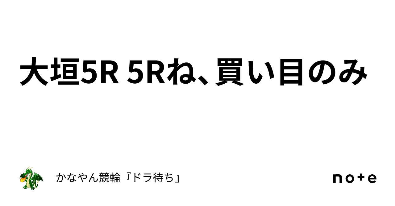 大垣5R 5Rね、買い目のみ｜かなやん競輪『ドラ待ち🐲🔥』