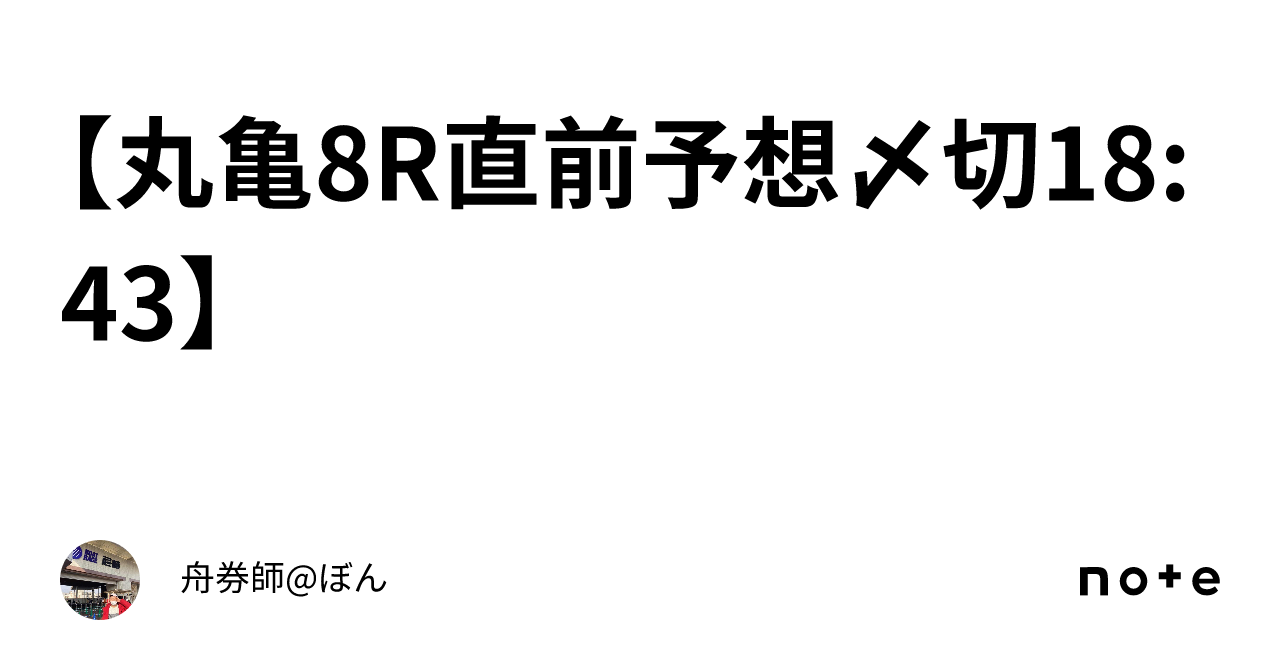 【丸亀8R直前予想⚠️〆切18:43】｜舟券師@ぼん