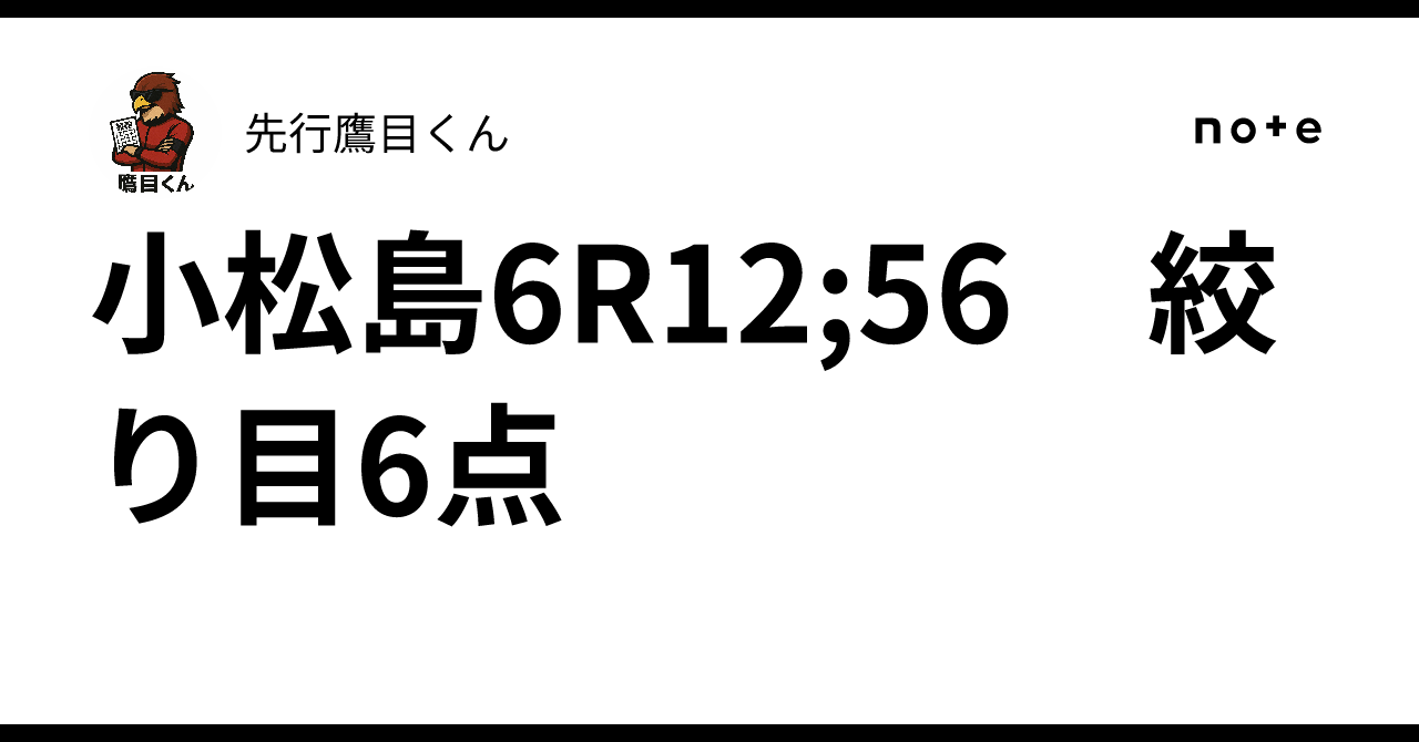 小松島6R12;56 絞り目6点｜先行鷹目くん🎯🦅競輪予想
