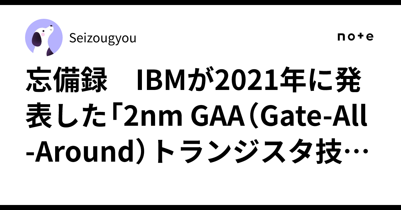 忘備録 IBMが2021年に発表した「2nm GAA（Gate-All-Around）トランジスタ技術」｜Seizougyou