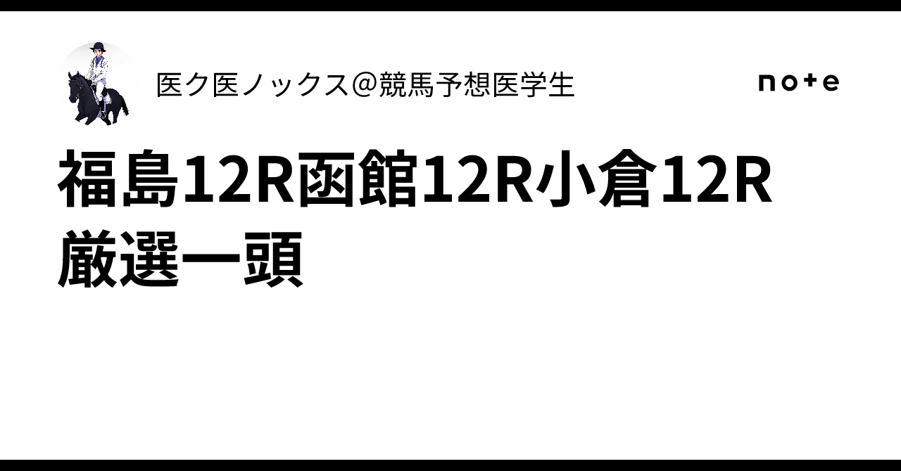 福島12R函館12R小倉12R 厳選一頭｜医ク医ノックス＠競馬予想医学生