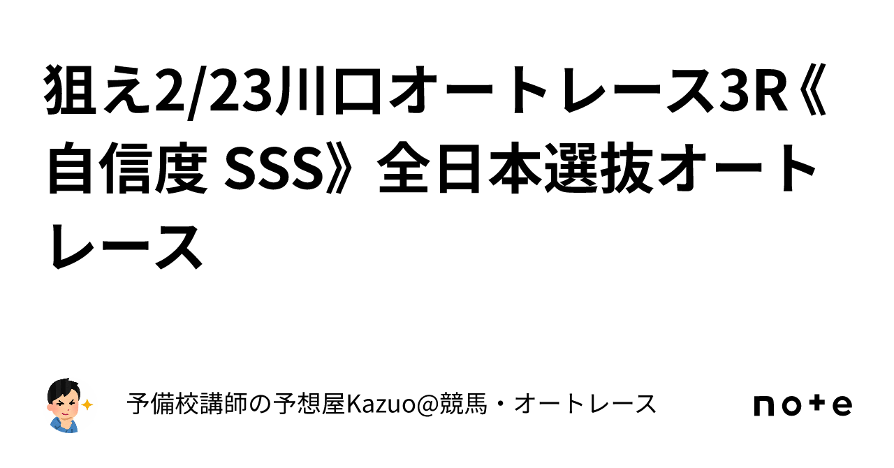 ⭐️狙え⭐️2/23川口オートレース3R《自信度 SSS》 全日本選抜オートレース👑｜予備校講師の予想屋Kazuo@競馬・オートレース