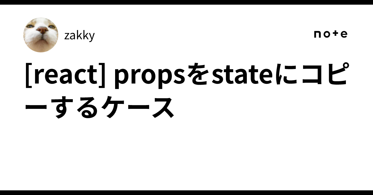 [react] propsをstateにコピーするケース｜zakky