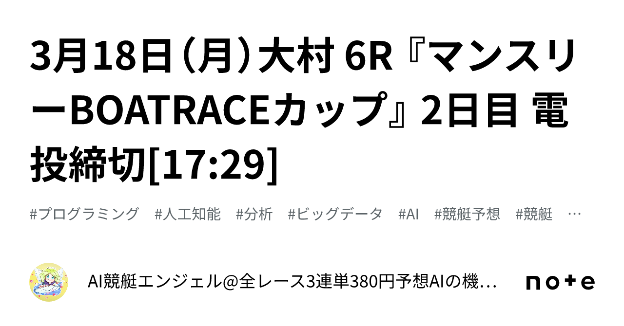 3月18日（月）大村 6R 『マンスリーBOATRACEカップ』 2日目 電投締切[17:29]｜AI競艇エンジェル@全レース3連単380円予想 AIの機械学習で驚異の的中率＆回収率 フォロバ100