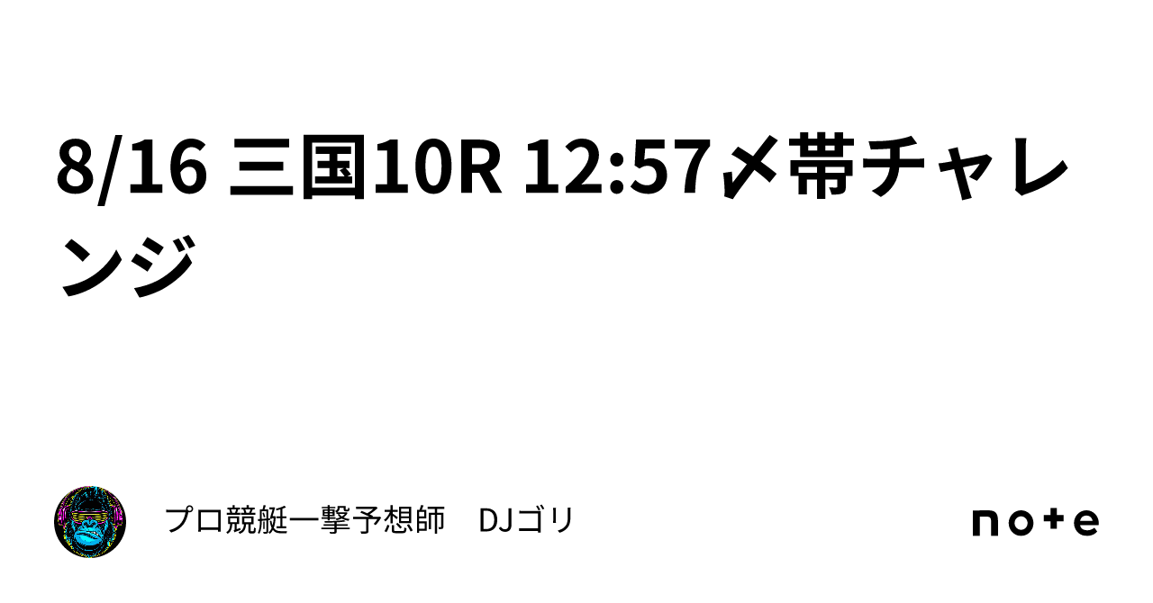 8/16 三国10R 12:57〆帯チャレンジ🦍｜プロ競艇一撃予想師 DJゴリ🎧