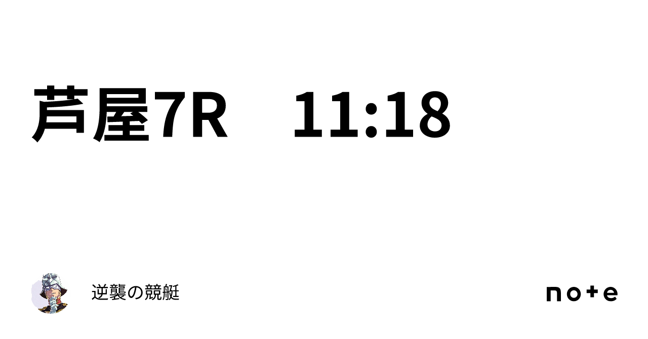 芦屋7R 11:18｜逆襲の競艇