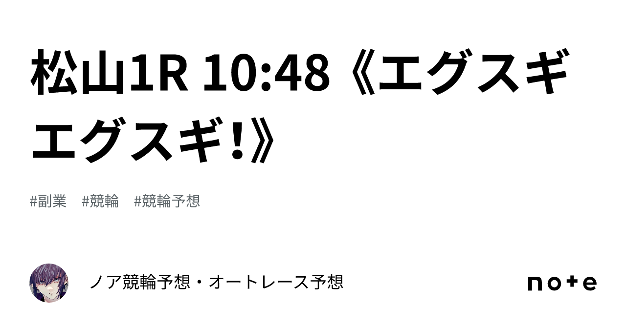 松山1R 10:48 《エグスギエグスギ！》｜ ノア💎競輪予想・オートレース予想💎