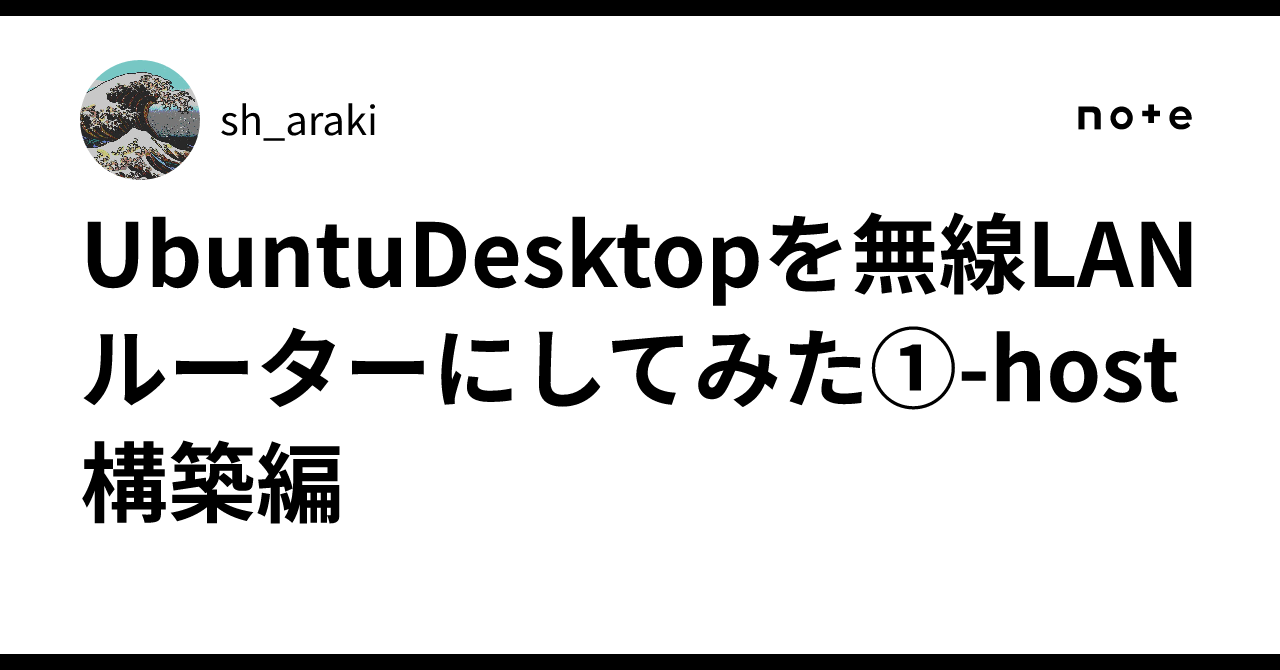 UbuntuDesktopを無線LANルーターにしてみた①-host構築編｜sh_araki