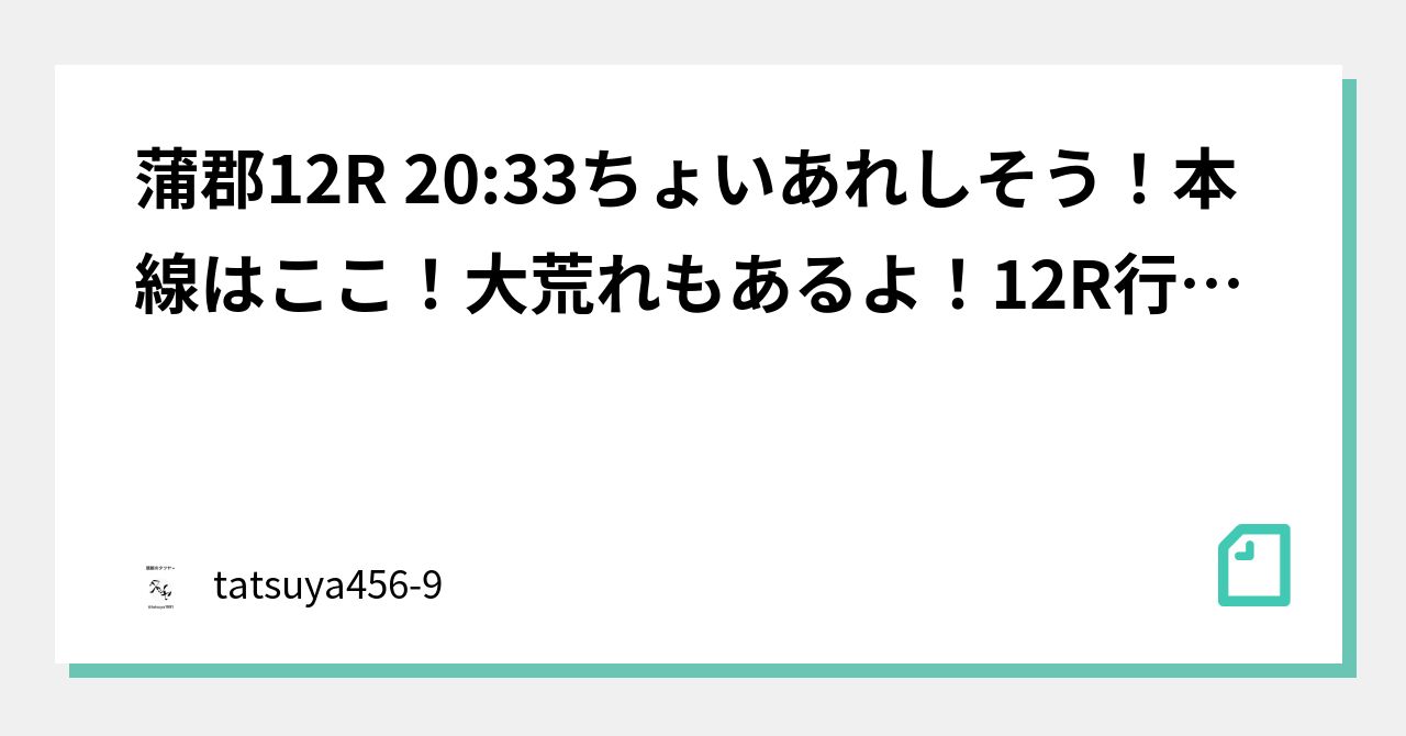 蒲郡12R 20:33ちょいあれしそう！本線はここ！大荒れもあるよ！12R行きます！｜tatsuya456-9｜note